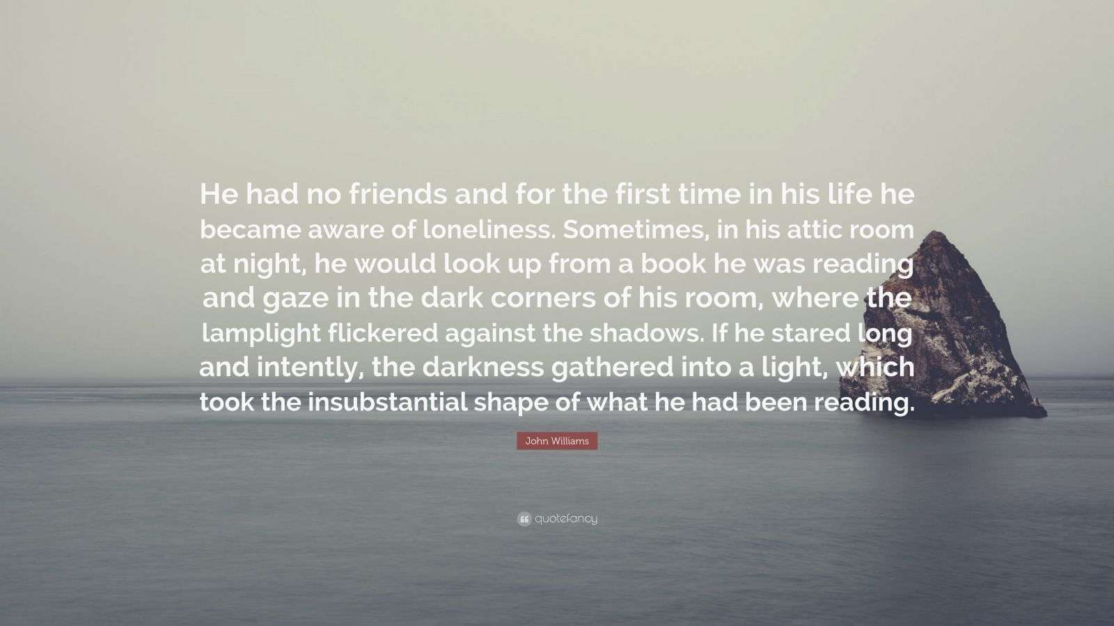 John Williams Quote: “He had no friends and for the first time in his ...