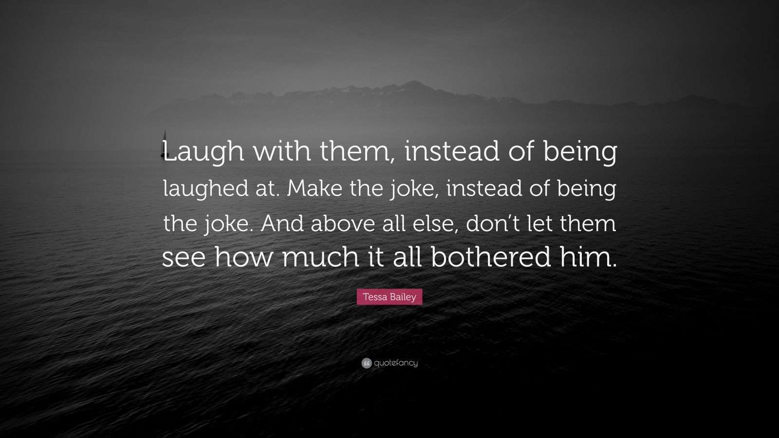 Tessa Bailey Quote: “Laugh with them, instead of being laughed at. Make ...