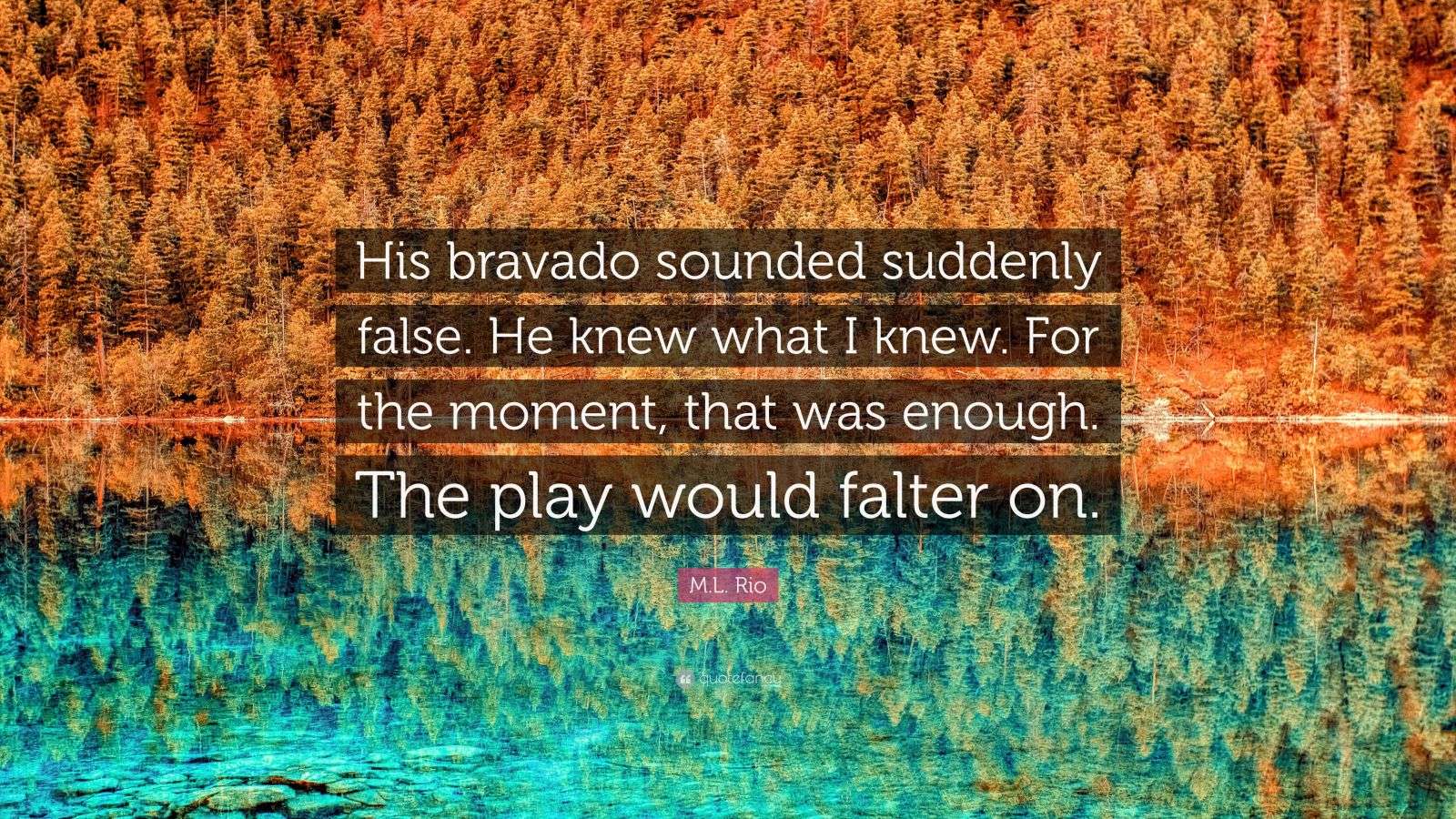 M.L. Rio Quote: “His bravado sounded suddenly false. He knew what I ...