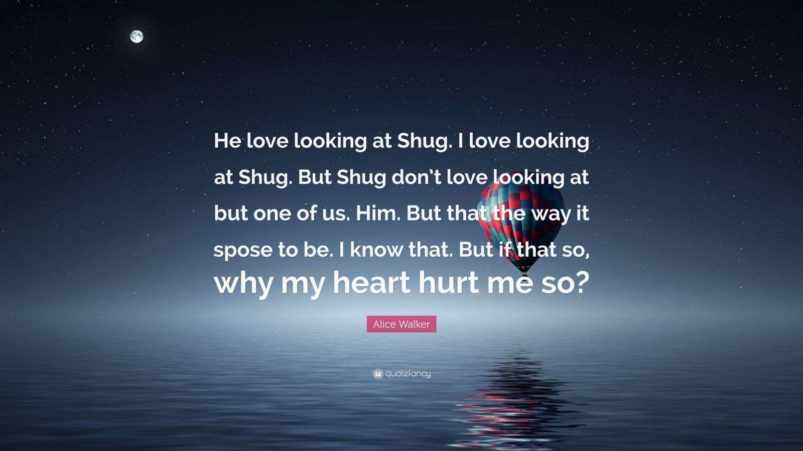 Alice Walker Quote: “He love looking at Shug. I love looking at Shug ...