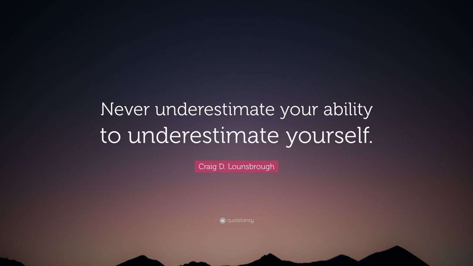 Craig D. Lounsbrough Quote: “Never underestimate your ability to ...
