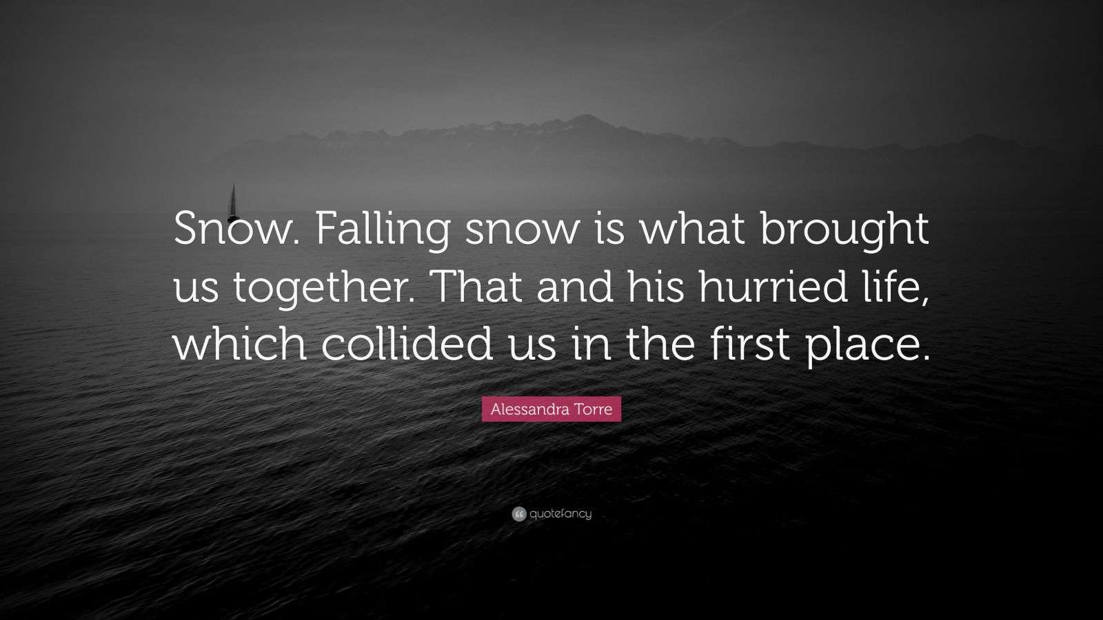 Alessandra Torre Quote: “Snow. Falling snow is what brought us together ...