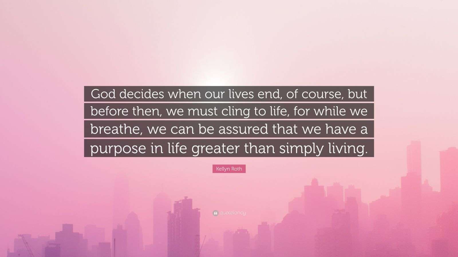 Kellyn Roth Quote: “God decides when our lives end, of course, but ...