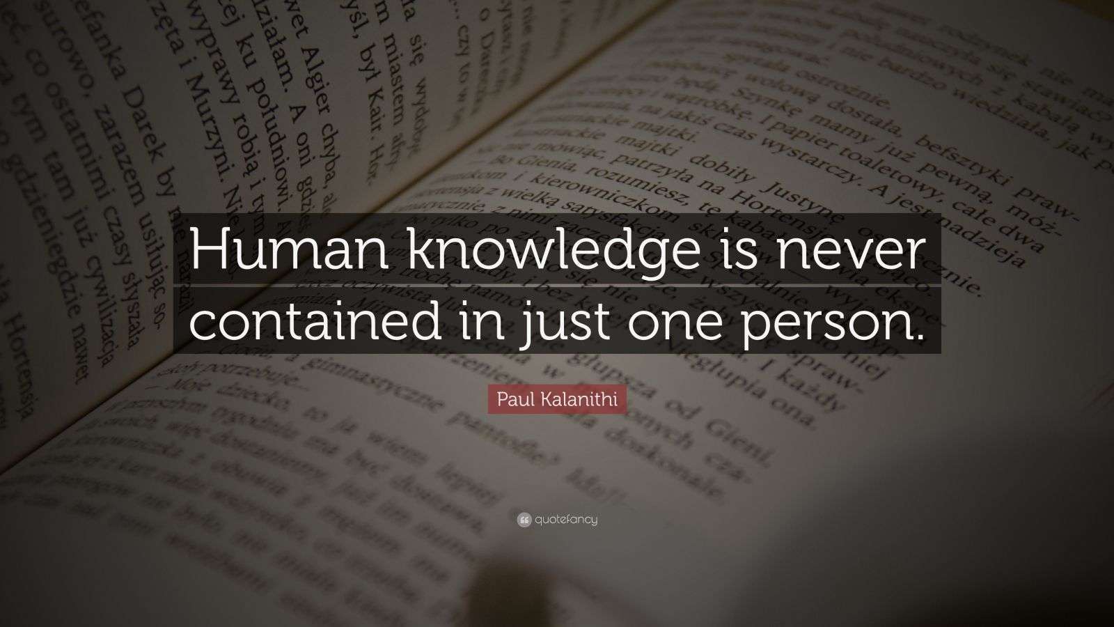 Paul Kalanithi Quote: “Human knowledge is never contained in just one ...
