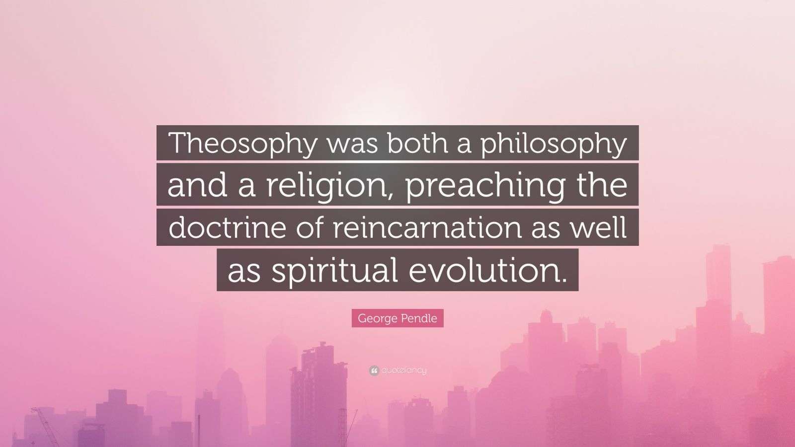 George Pendle Quote: “Theosophy was both a philosophy and a religion ...