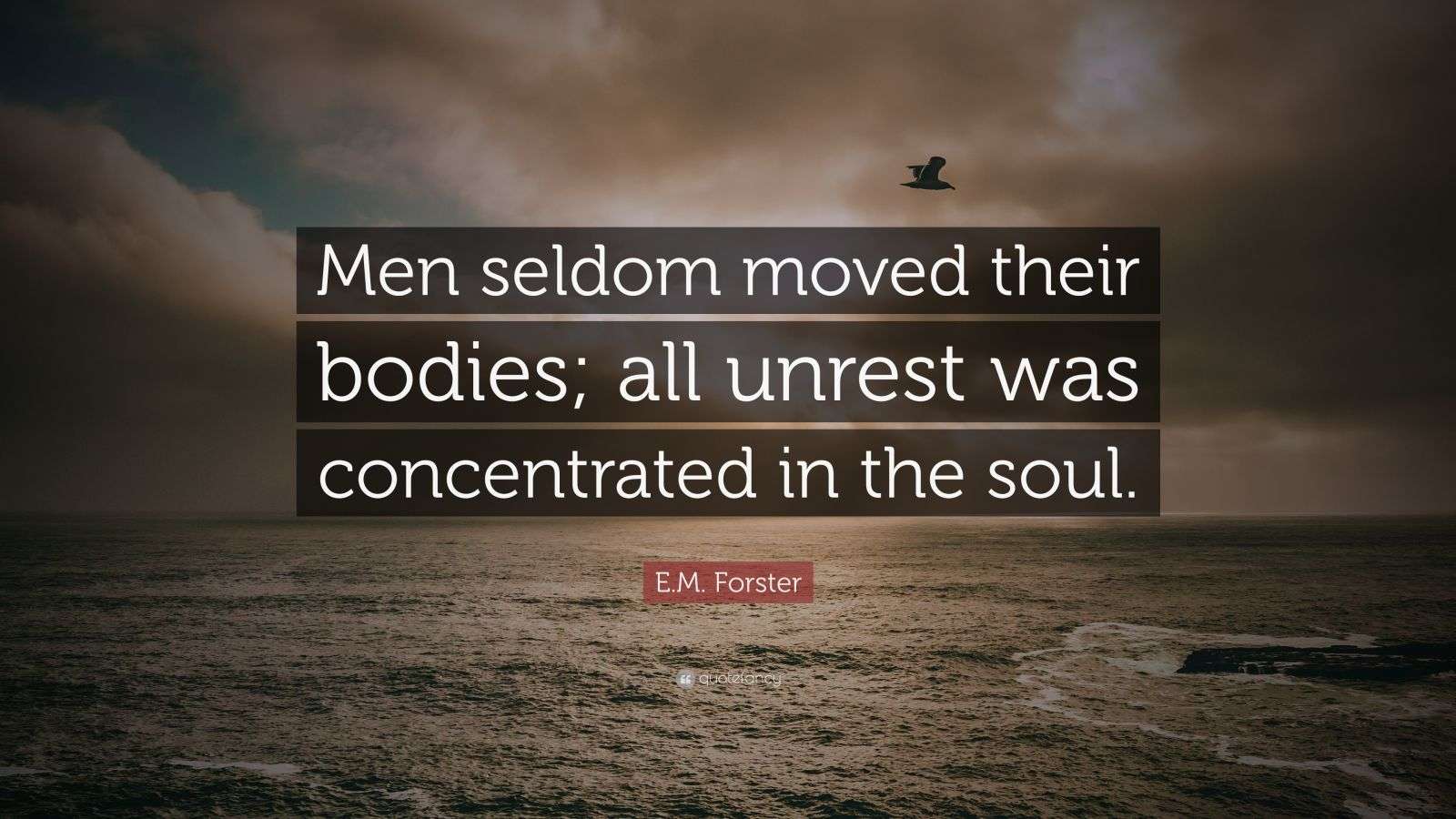 E.M. Forster Quote: “Men seldom moved their bodies; all unrest was ...