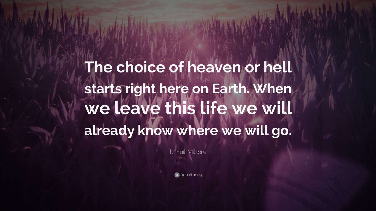Mihail Militaru Quote: “The choice of heaven or hell starts right here ...