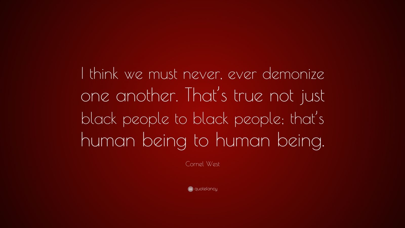 Cornel West Quote: “I think we must never, ever demonize one another ...