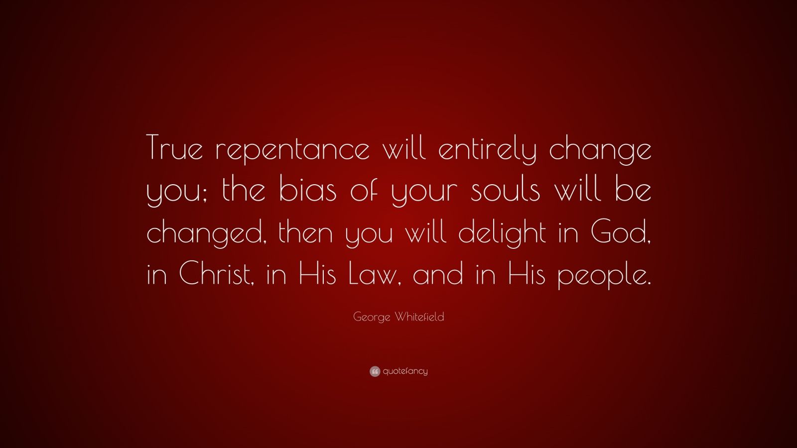 George Whitefield Quote: “True repentance will entirely change you; the ...