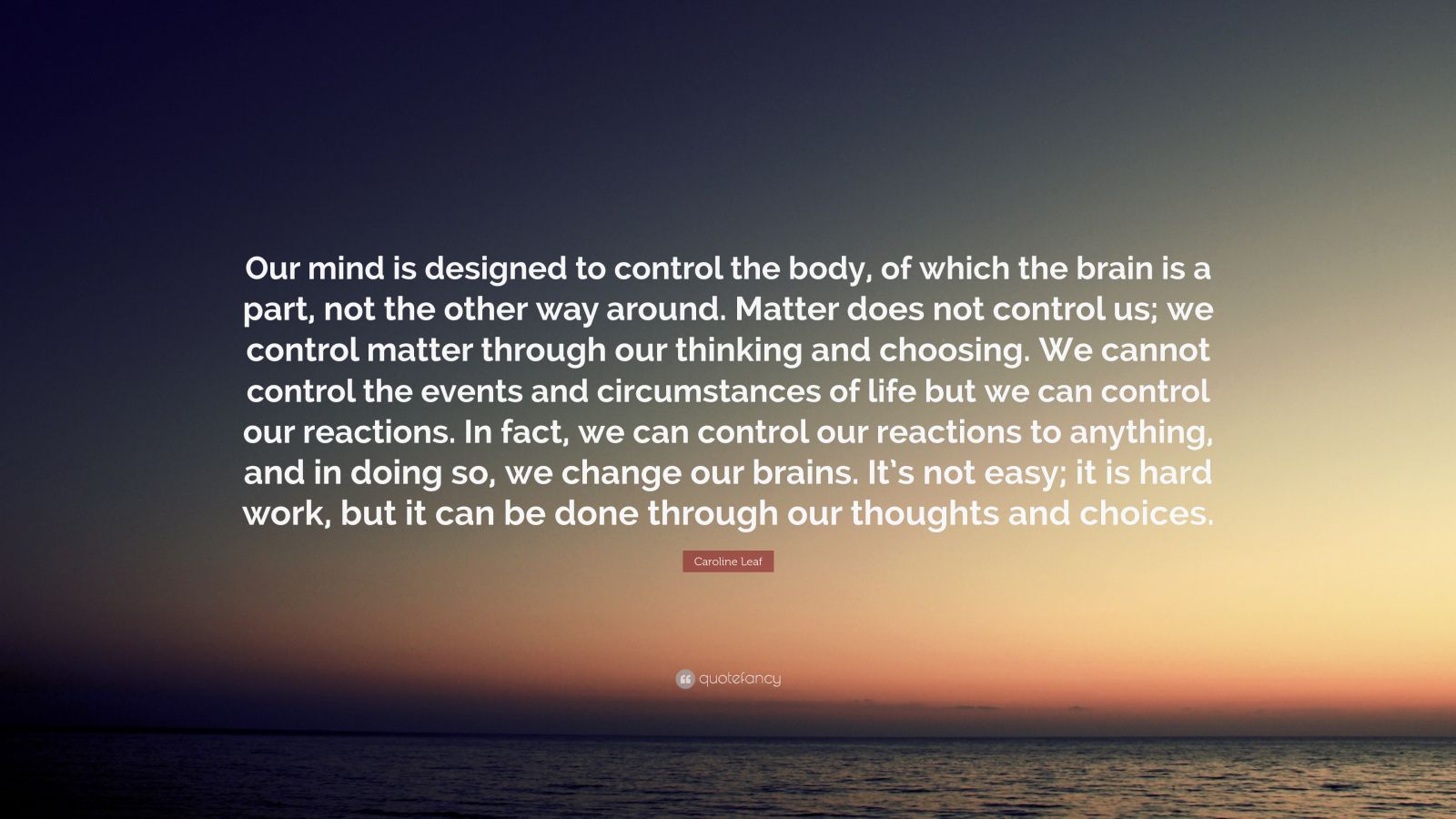 Caroline Leaf Quote: “Our mind is designed to control the body, of ...