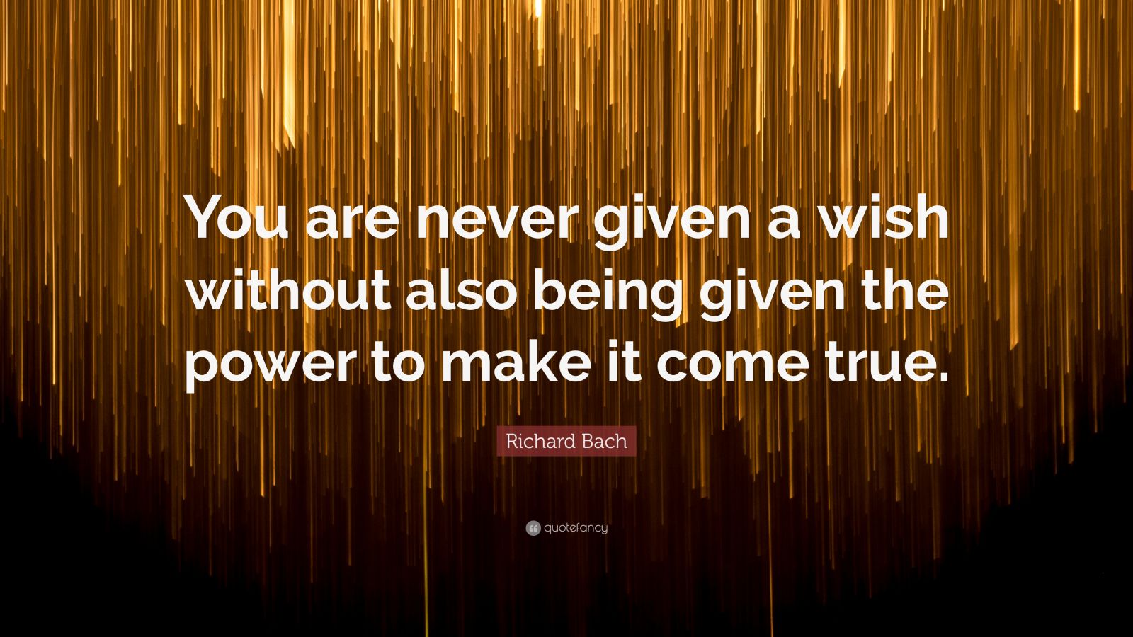 Richard Bach Quote: “You are never given a wish without also being ...