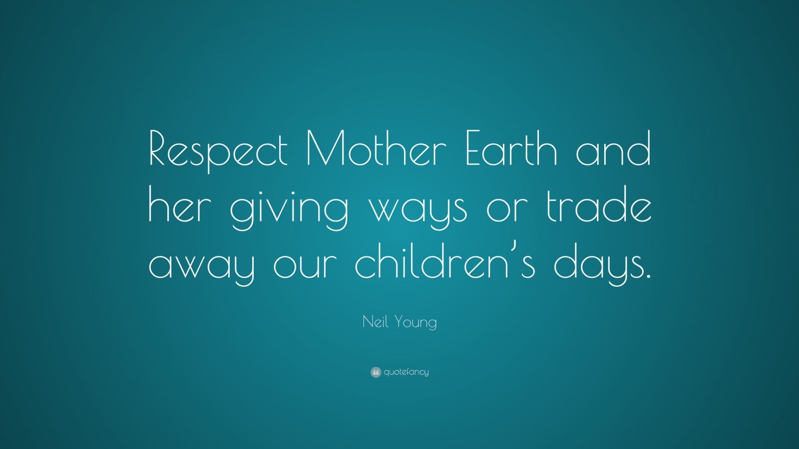 Neil Young Quote: “Respect Mother Earth and her giving ways or trade ...