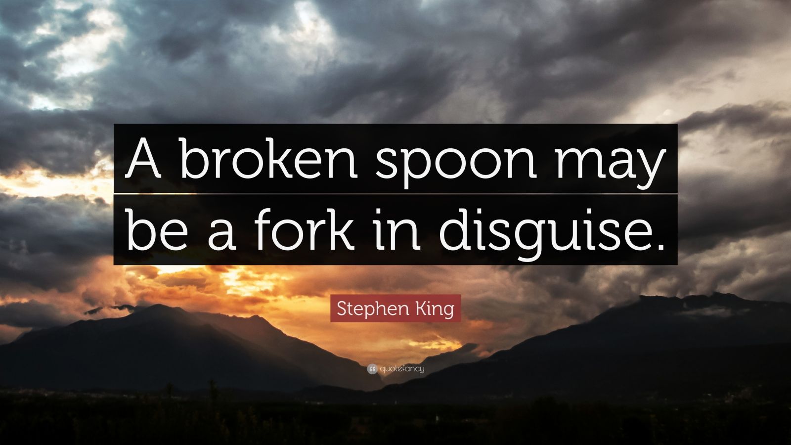 Stephen King Quote: “A broken spoon may be a fork in disguise.”