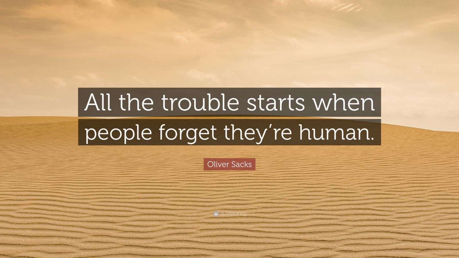 Oliver Sacks Quote: “All the trouble starts when people forget they’re ...