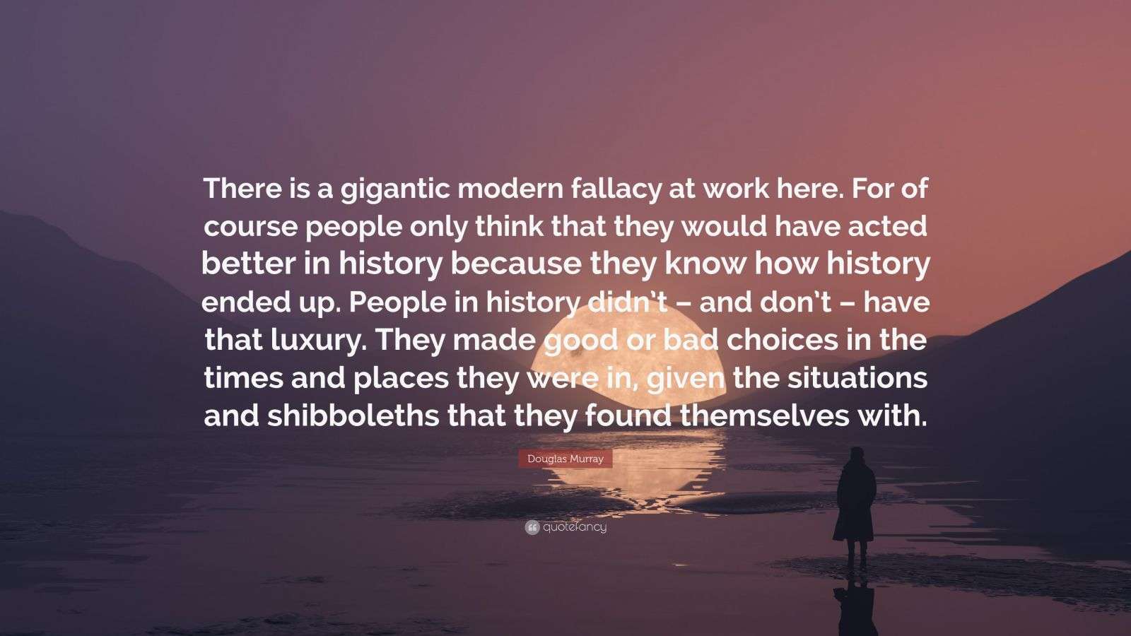Douglas Murray Quote: “There is a gigantic modern fallacy at work here ...