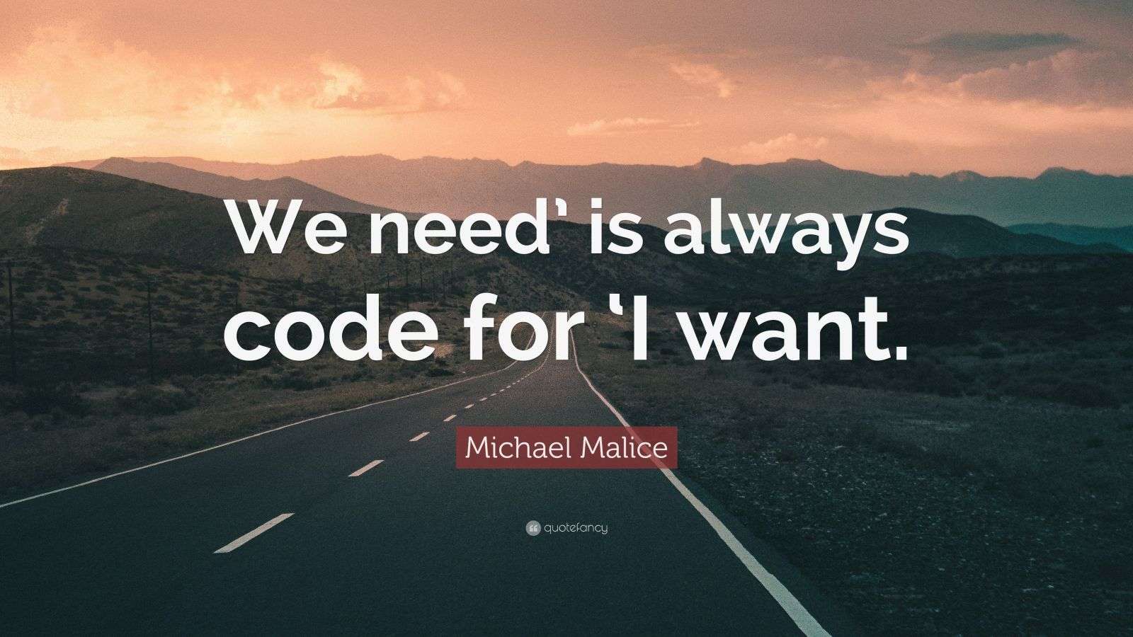 Michael Malice Quote: “We need’ is always code for ‘I want.”