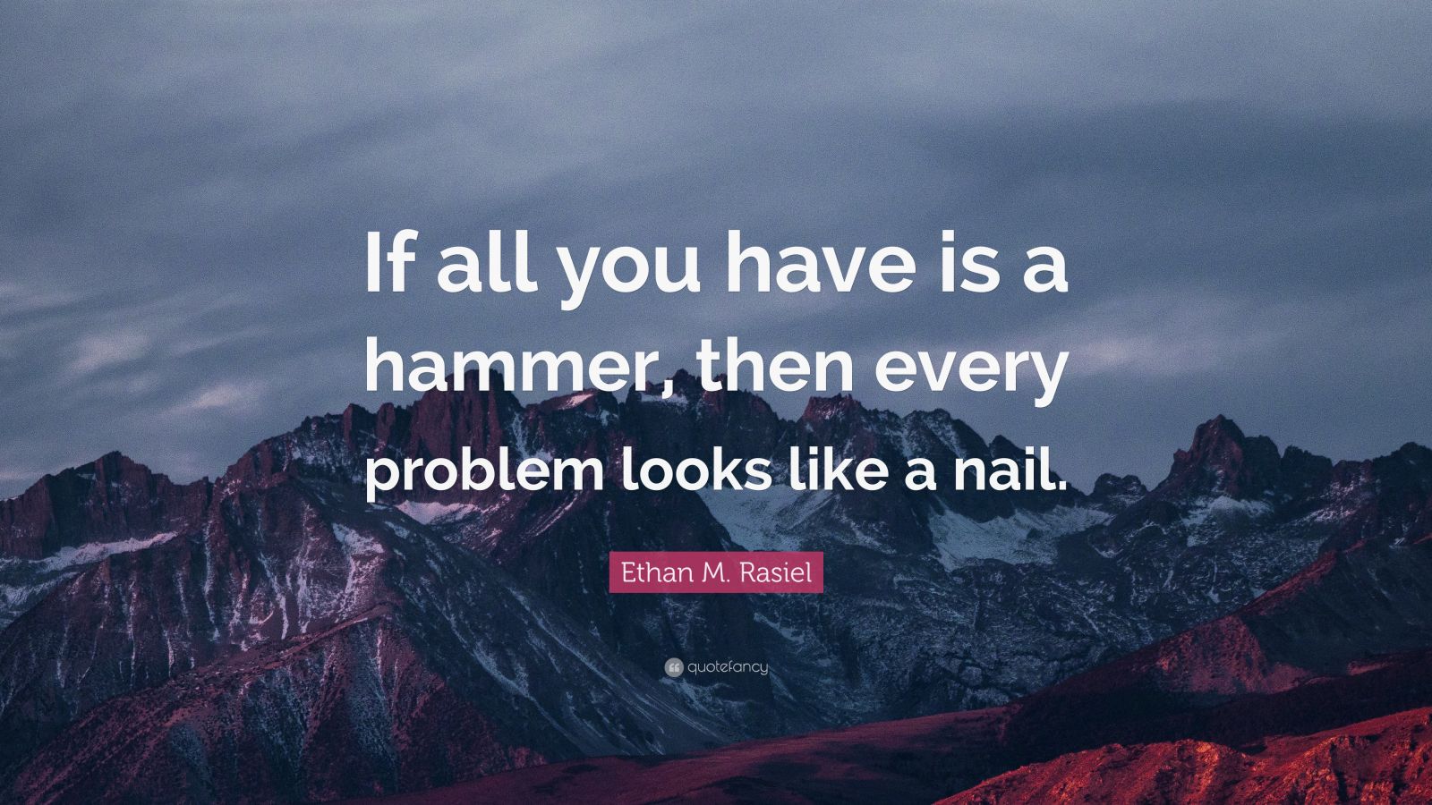 Ethan M. Rasiel Quote: “If all you have is a hammer, then every problem ...