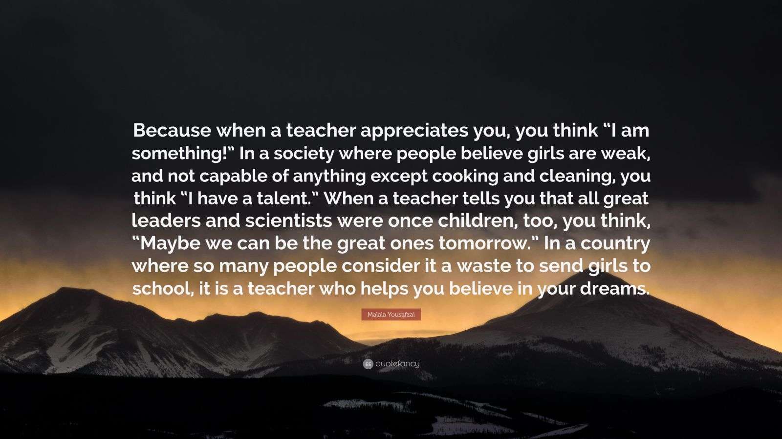 Malala Yousafzai Quote: “Because when a teacher appreciates you, you ...