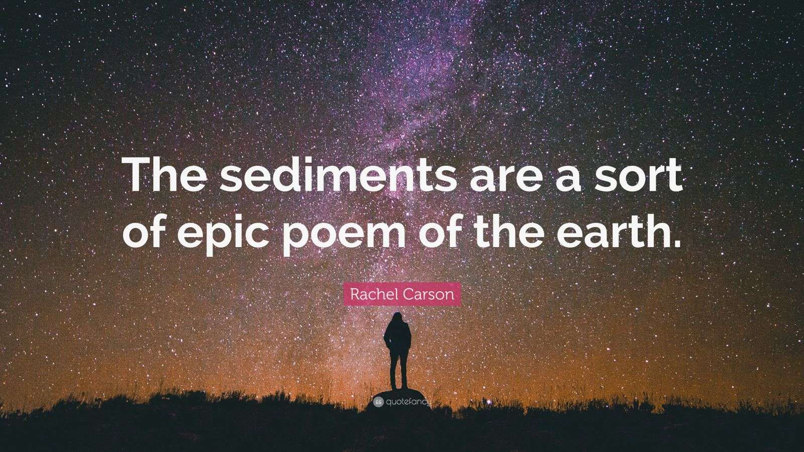 Rachel Carson Quote: “The sediments are a sort of epic poem of the earth.”