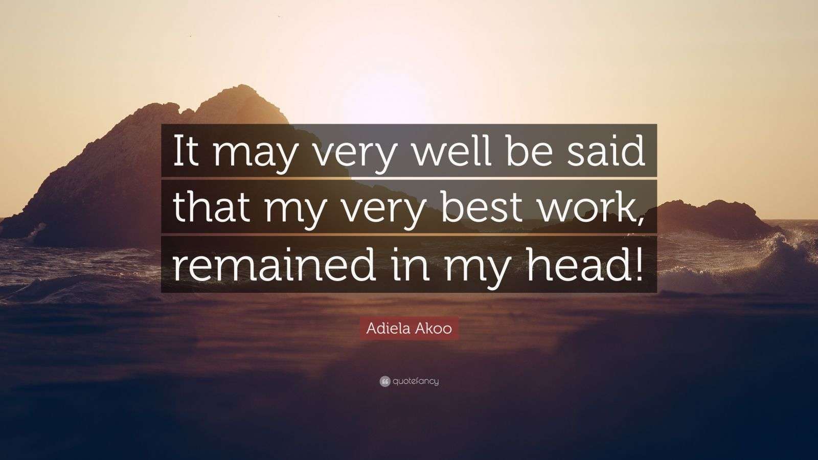 Adiela Akoo Quote: “It may very well be said that my very best work ...