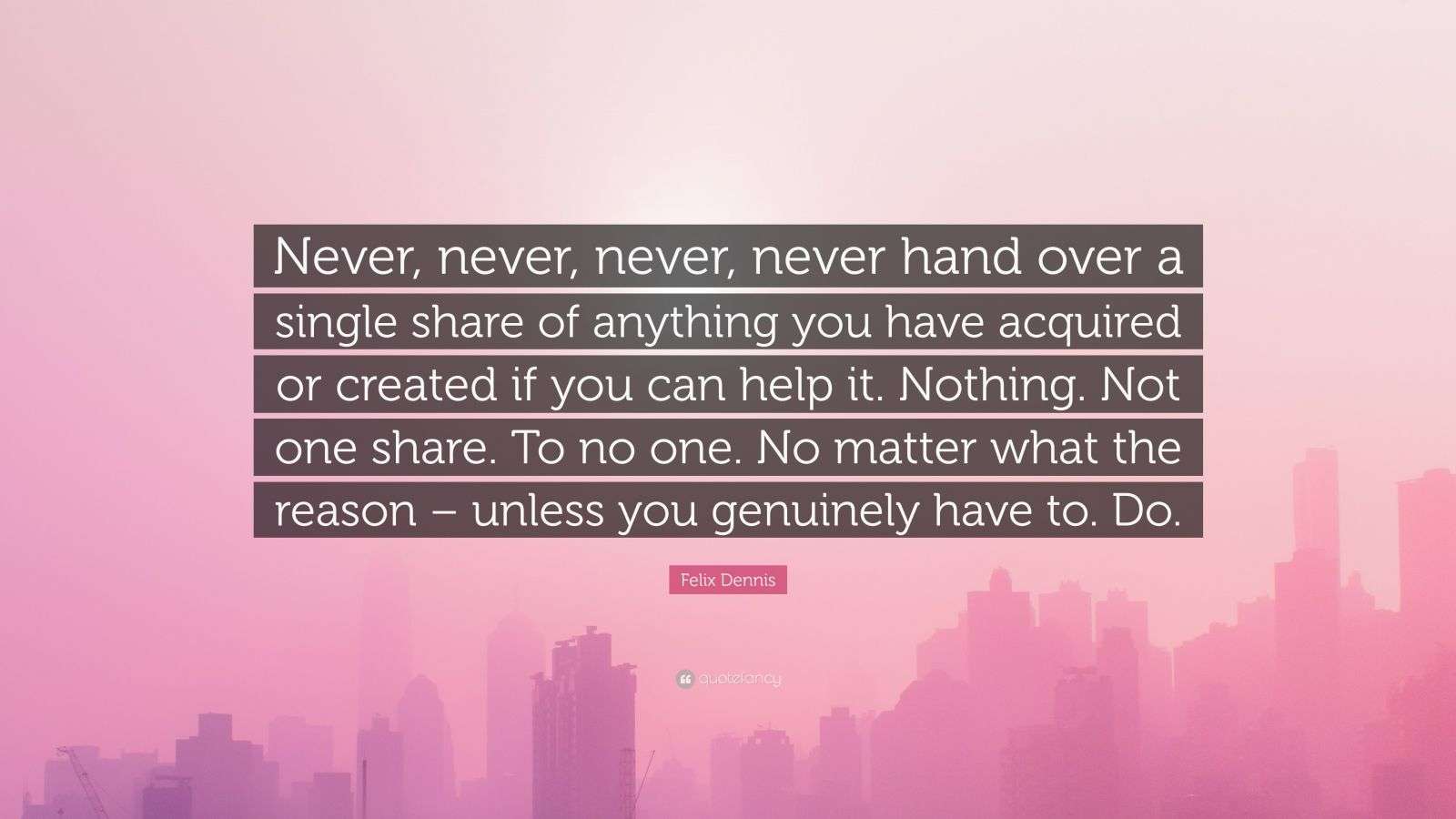 Felix Dennis Quote: “Never, never, never, never hand over a single ...