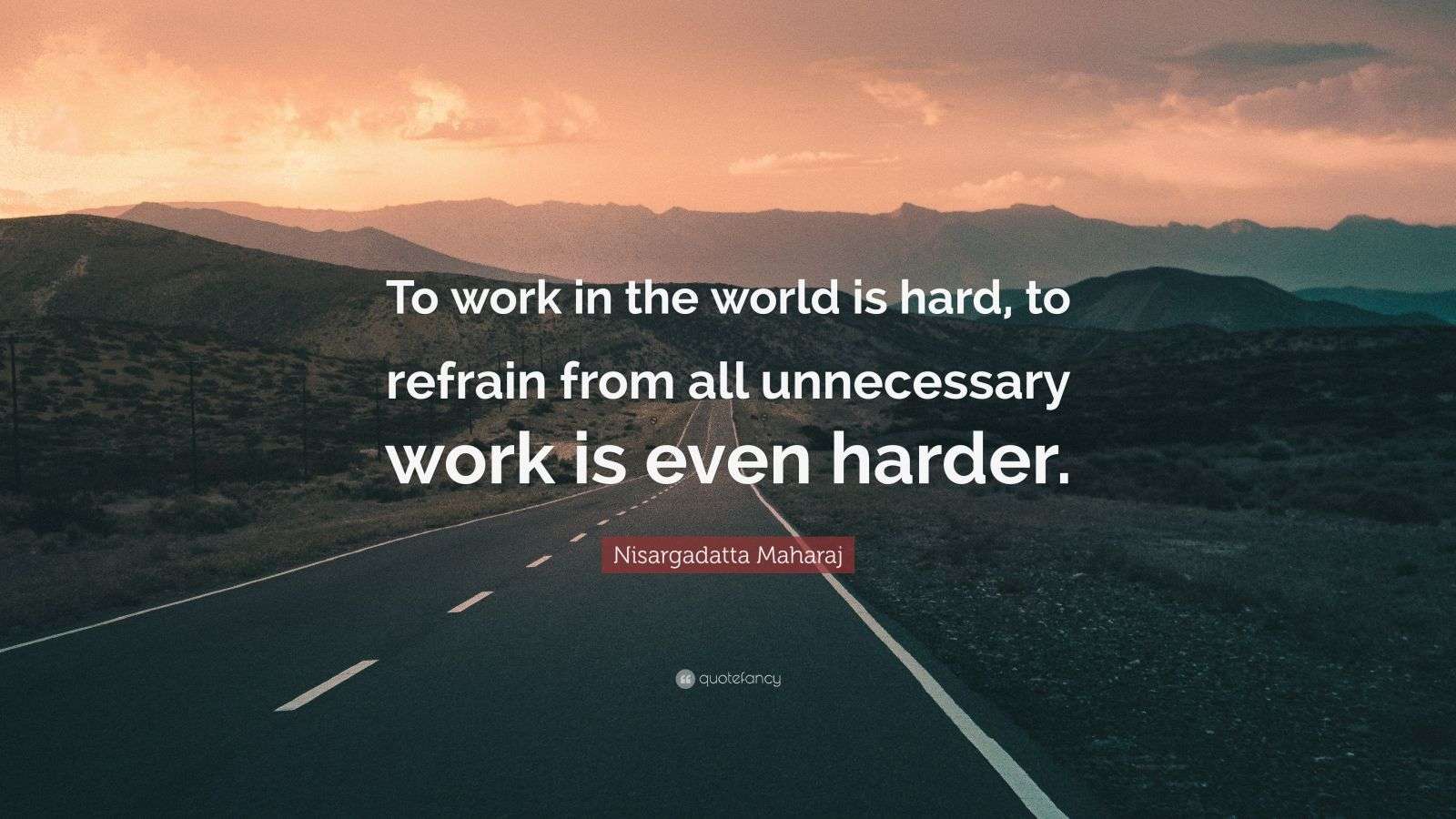 Nisargadatta Maharaj Quote: “To work in the world is hard, to refrain ...