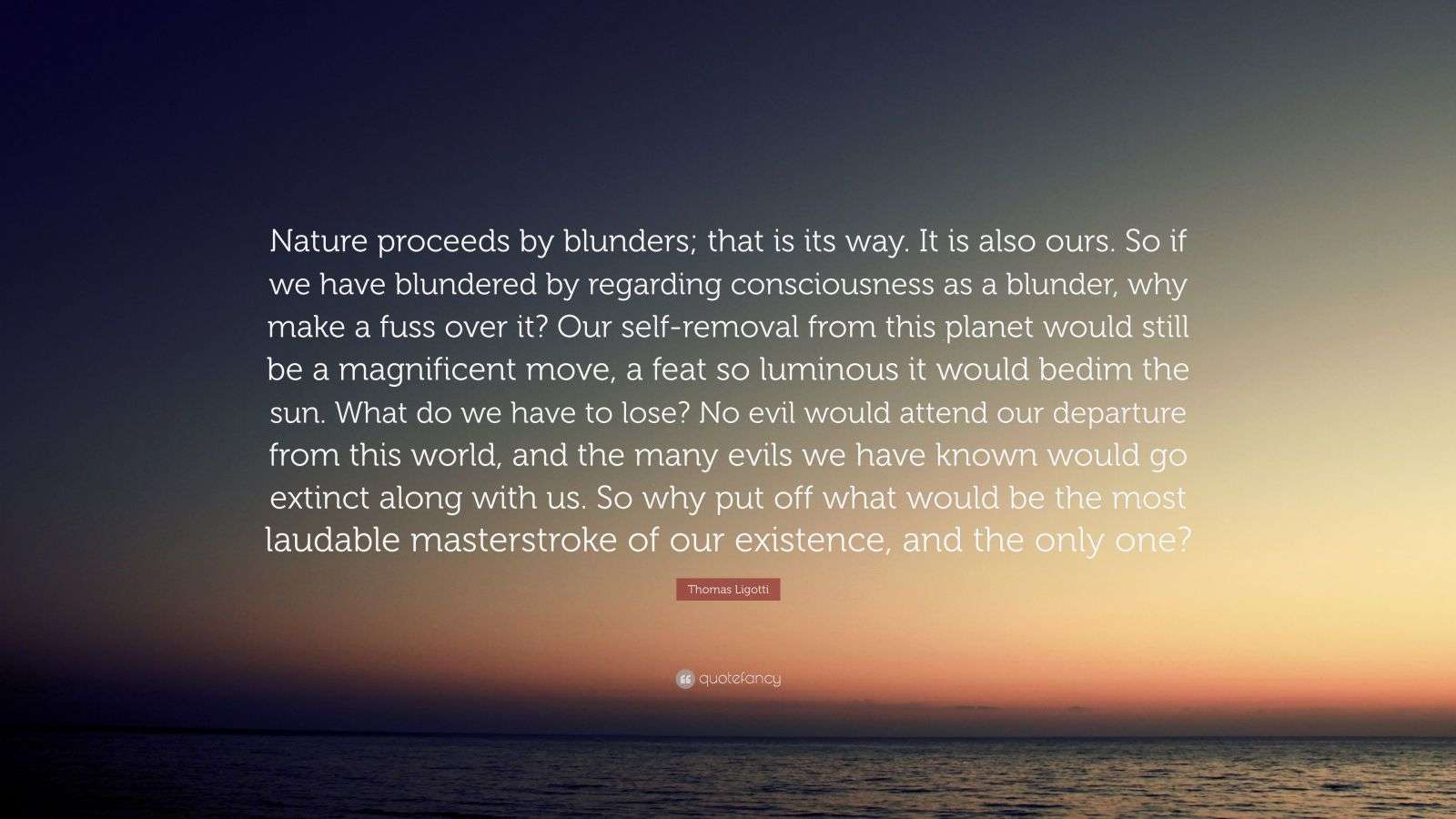 Thomas Ligotti Quote: “Nature proceeds by blunders; that is its way. It ...