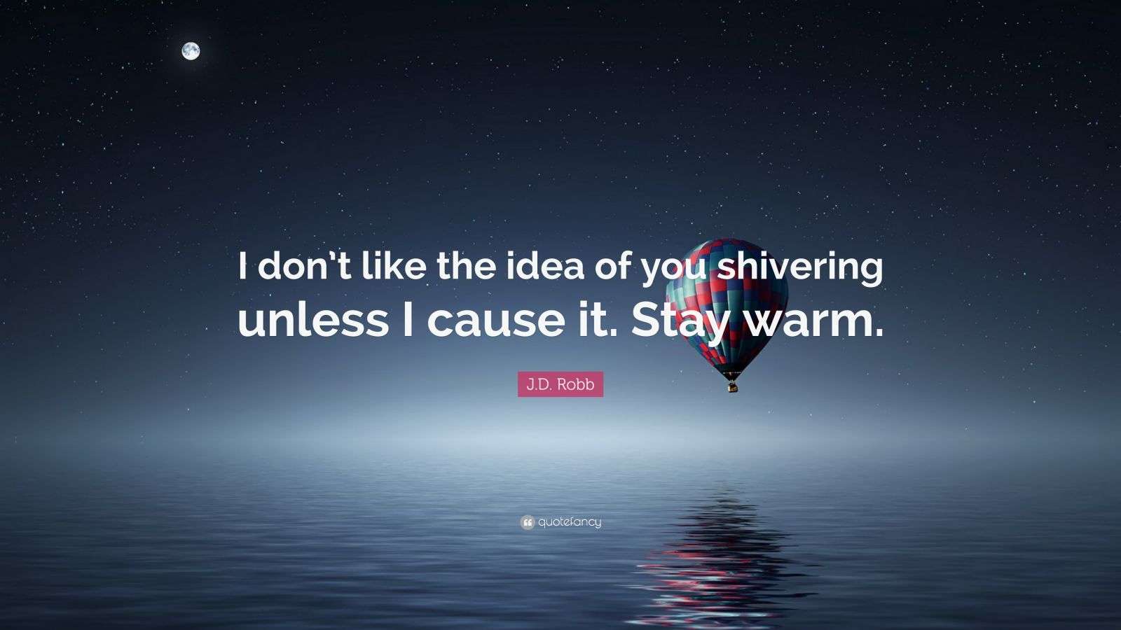 J.D. Robb Quote: “I don’t like the idea of you shivering unless I cause ...