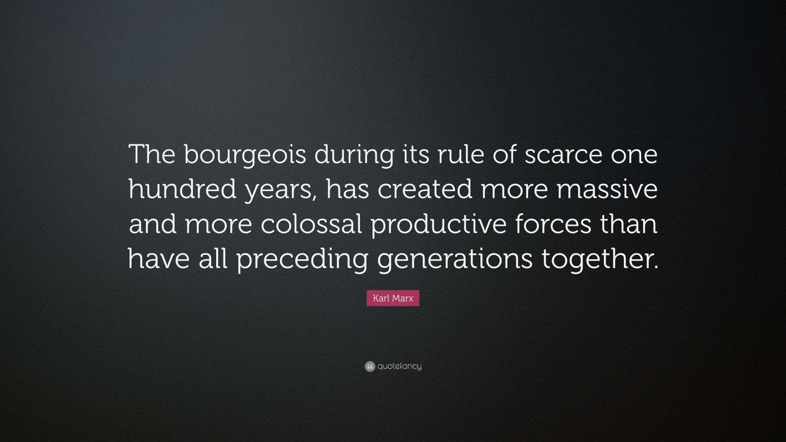 Karl Marx Quote: “The bourgeois during its rule of scarce one hundred ...