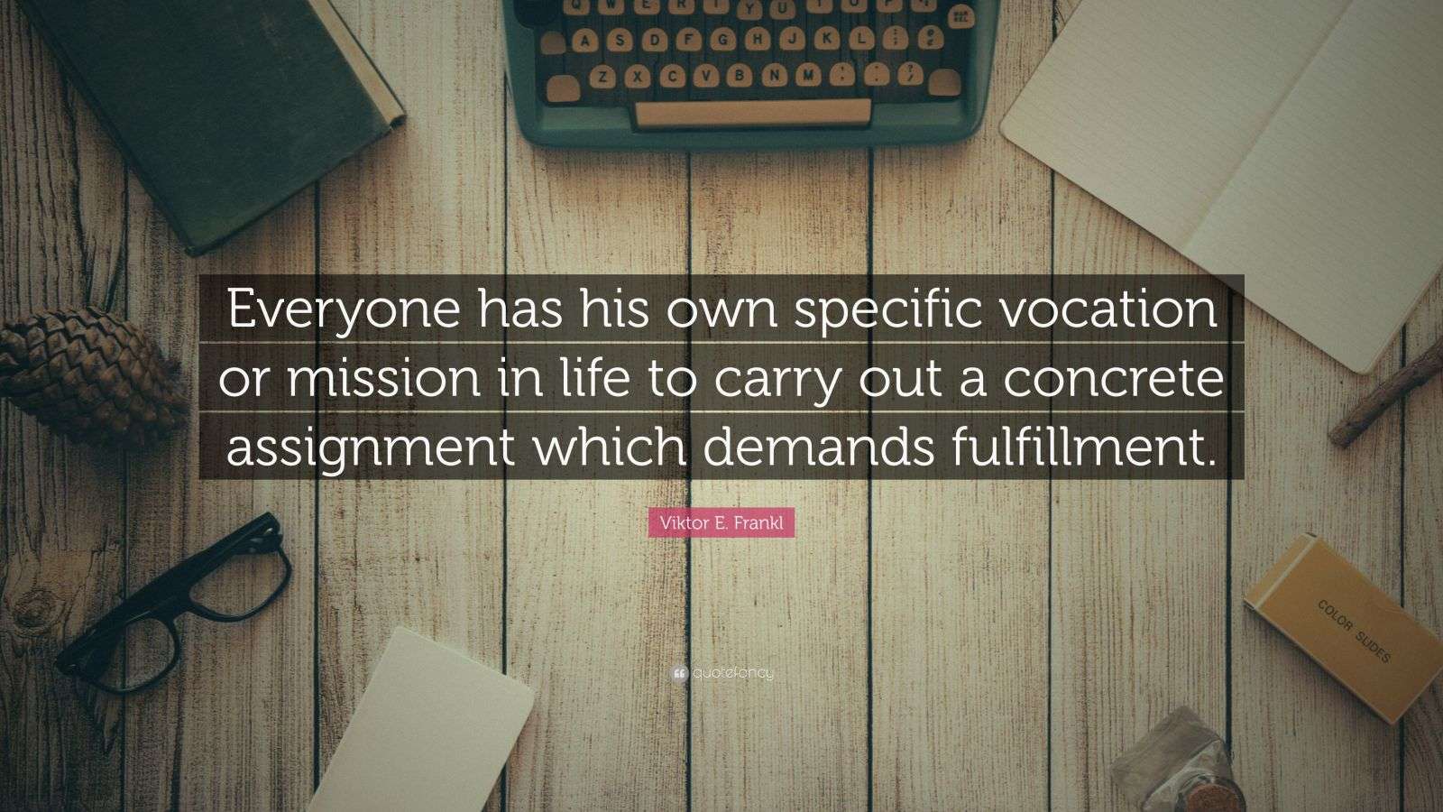 Viktor E. Frankl Quote: “Everyone has his own specific vocation or mission in life to carry out ...