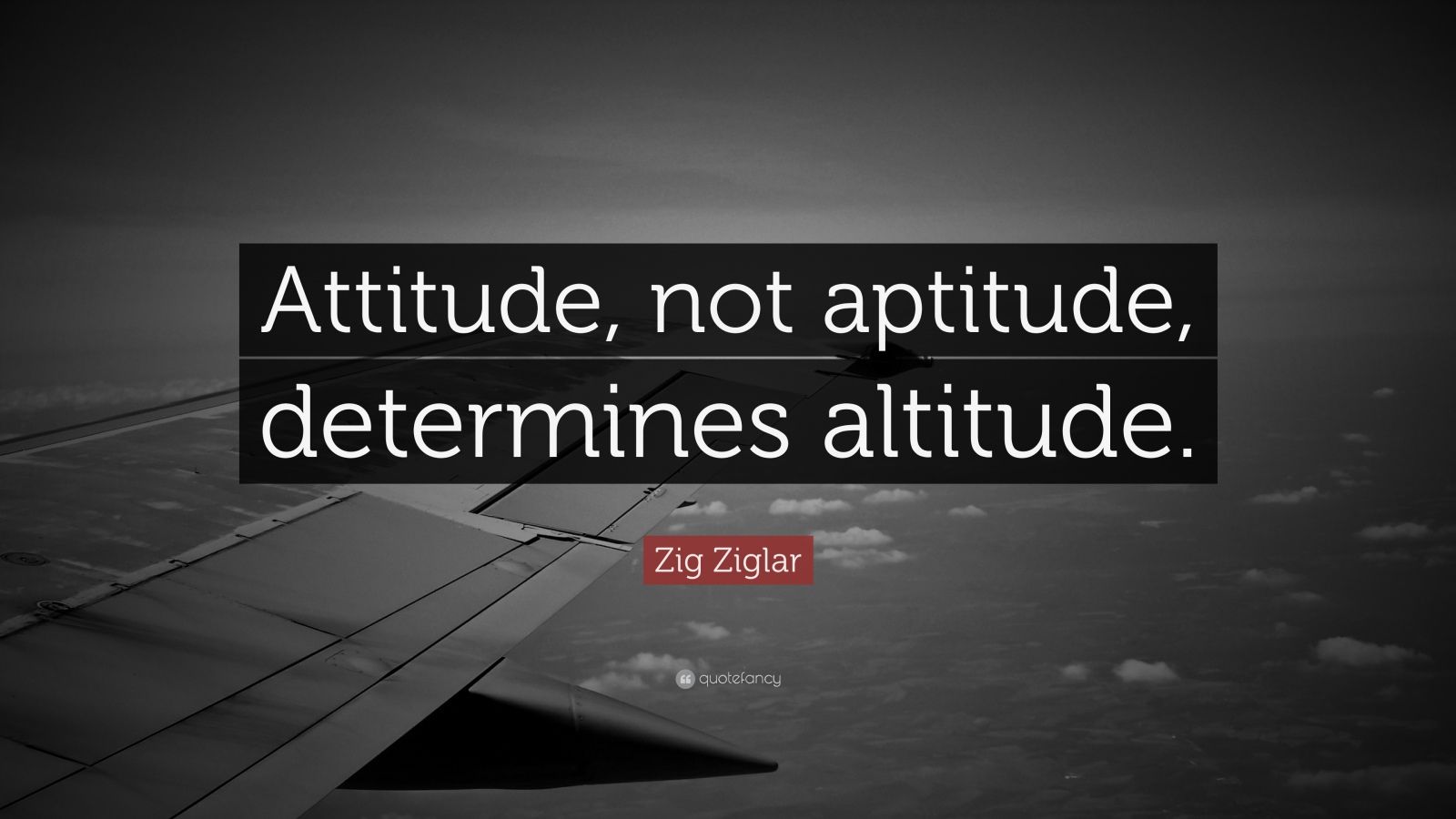 Zig Ziglar Quote: “Attitude, not aptitude, determines altitude.” (14 ...
