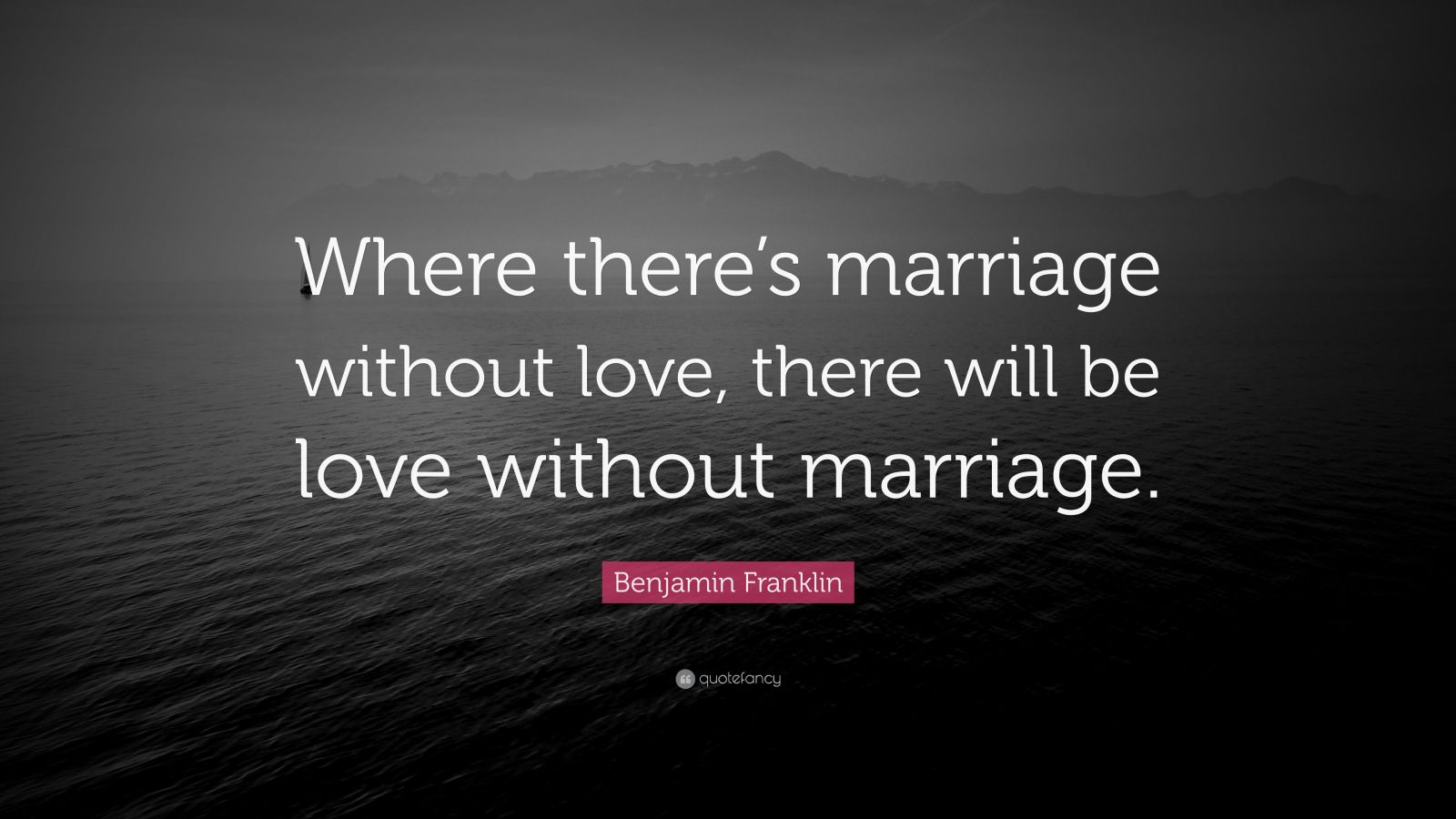 Benjamin Franklin Quote: “Where there’s marriage without love, there ...