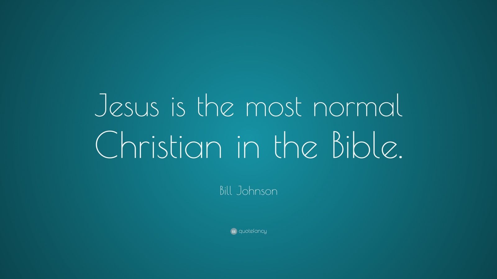 Bill Johnson Quote: “Jesus is the most normal Christian in the Bible.”