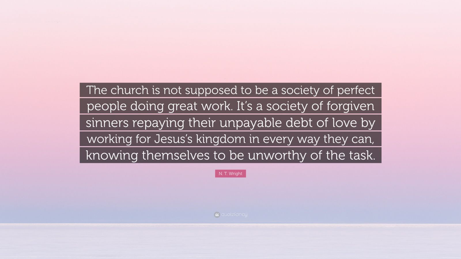 N. T. Wright Quote: “The church is not supposed to be a society of ...