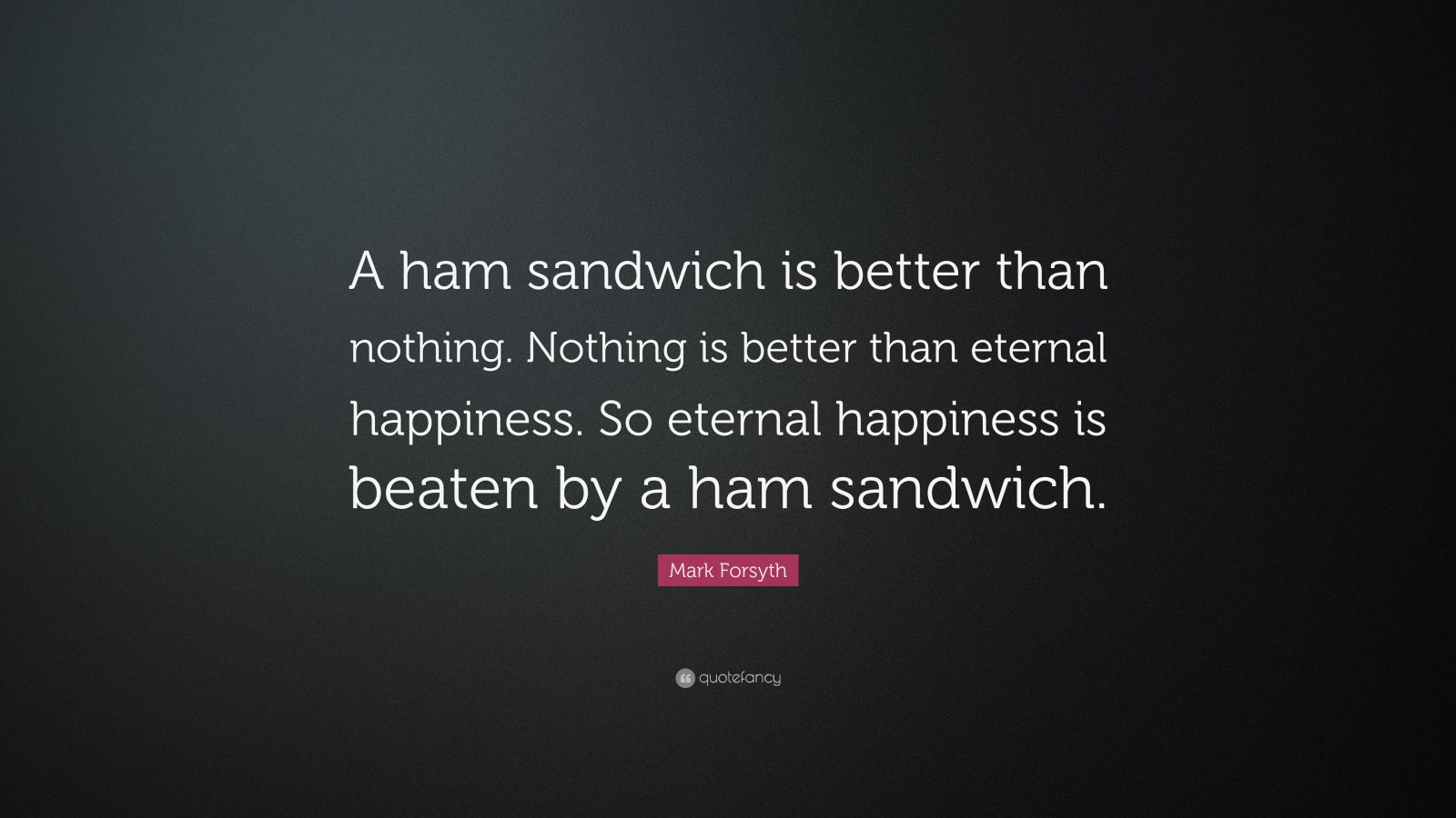 Mark Forsyth Quote: “A ham sandwich is better than nothing. Nothing is ...