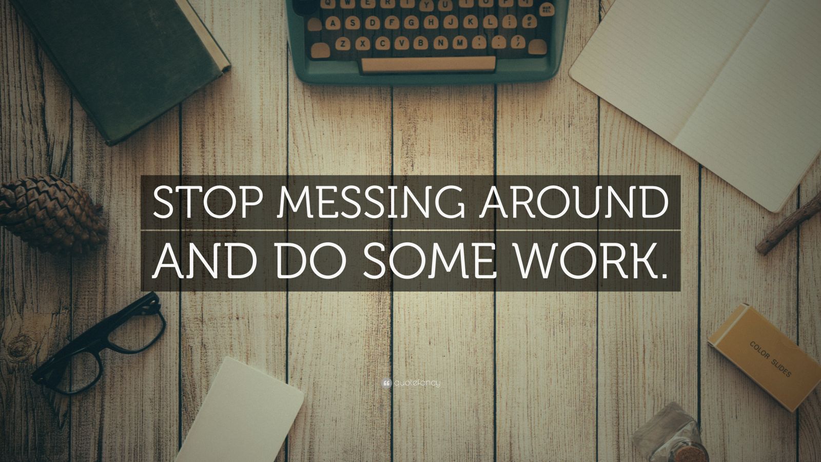 “STOP MESSING AROUND AND DO SOME WORK.” Wallpaper by QuoteFancy