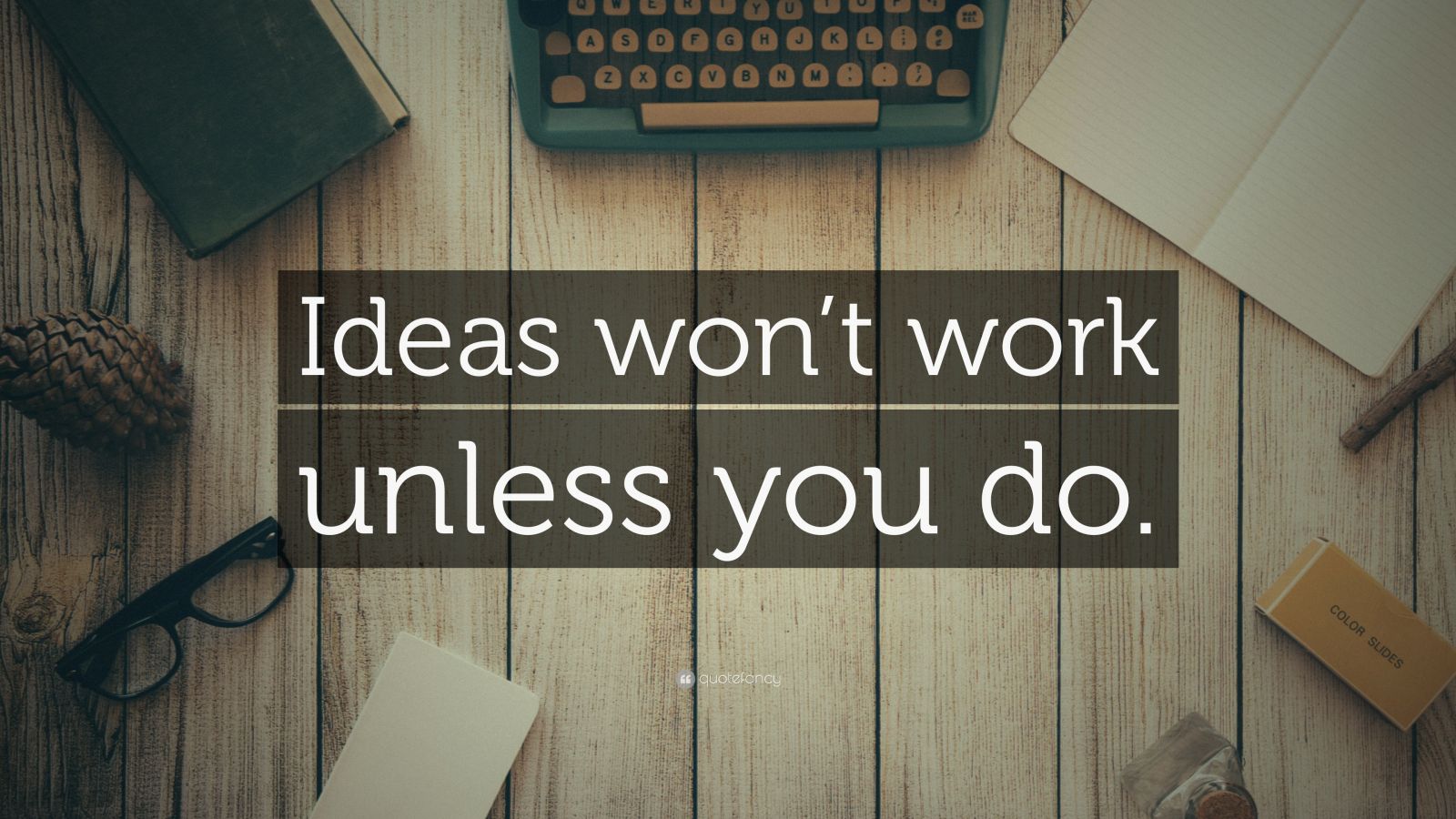 “Ideas won’t work unless you do.” Wallpaper by QuoteFancy