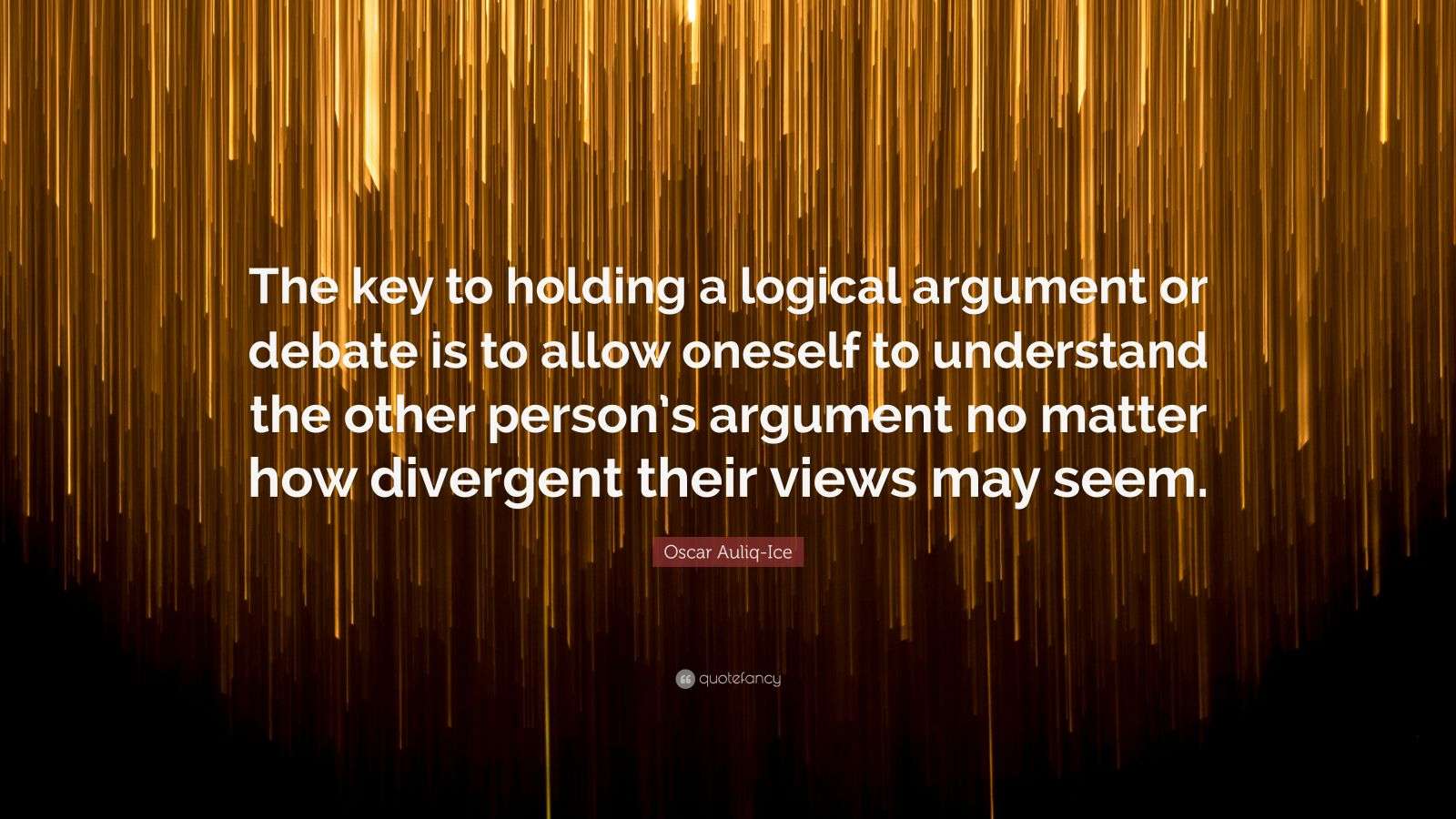 Oscar Auliq-Ice Quote: “The key to holding a logical argument or debate ...