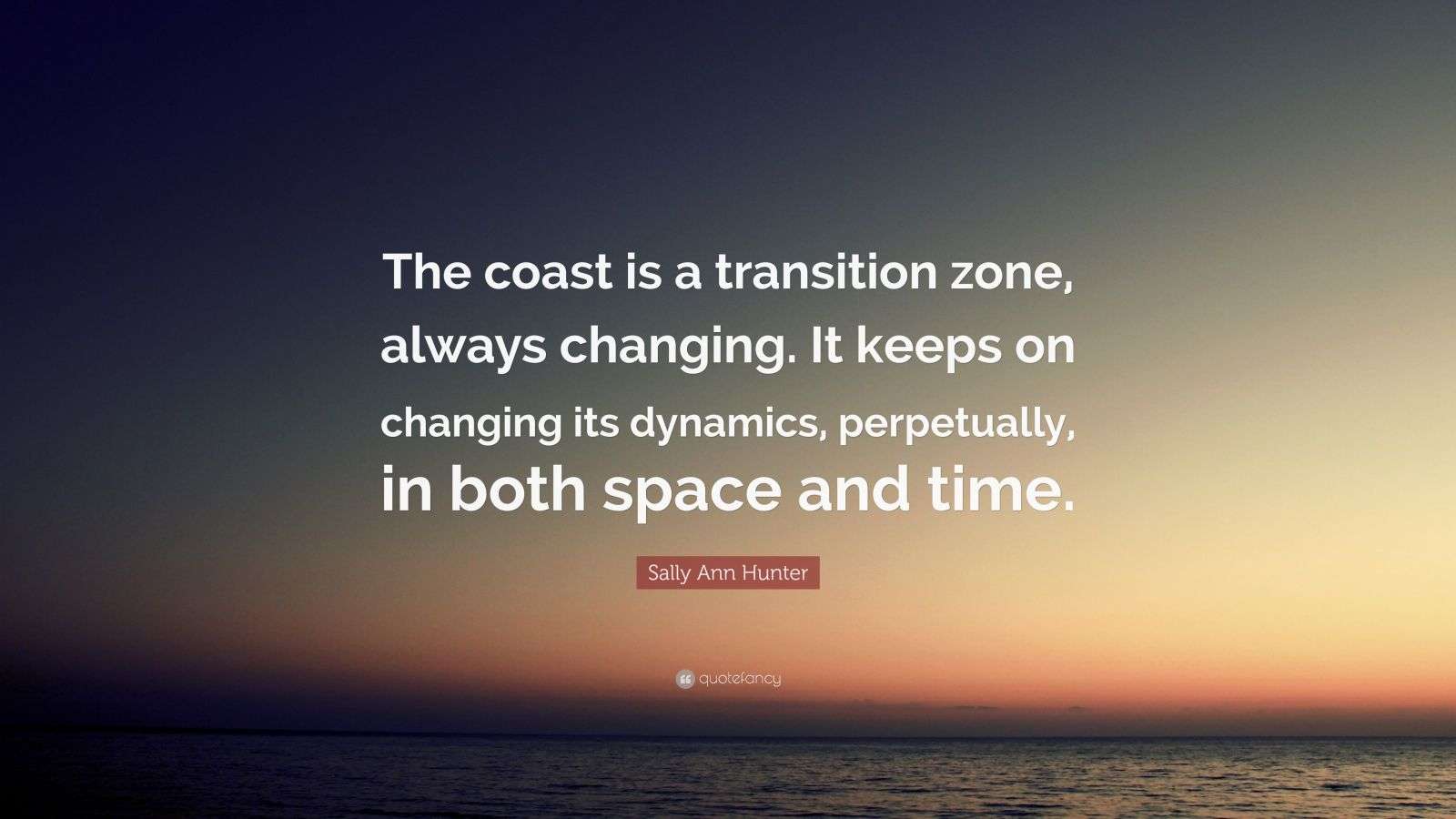 Sally Ann Hunter Quote: “The coast is a transition zone, always changing. It keeps on changing ...