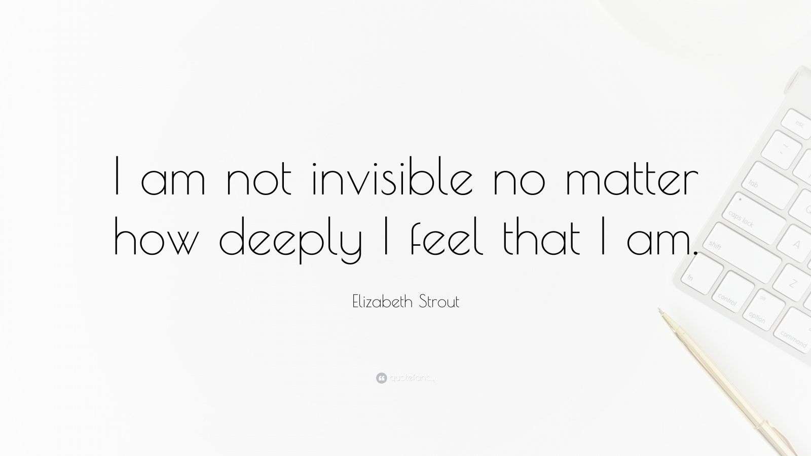 Elizabeth Strout Quote: “I am not invisible no matter how deeply I feel ...