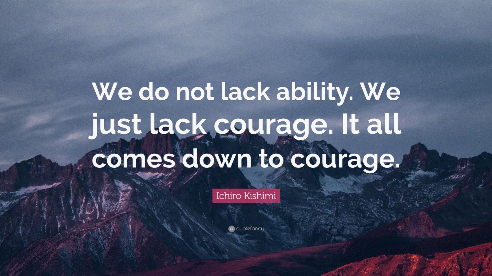 Ichiro Kishimi Quote: “We do not lack ability. We just lack courage. It ...