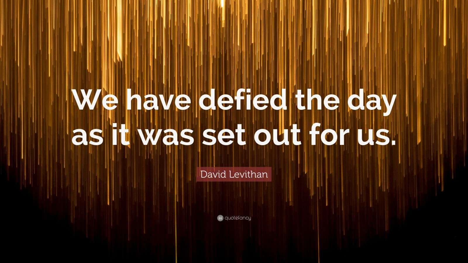David Levithan Quote: “We have defied the day as it was set out for us.”