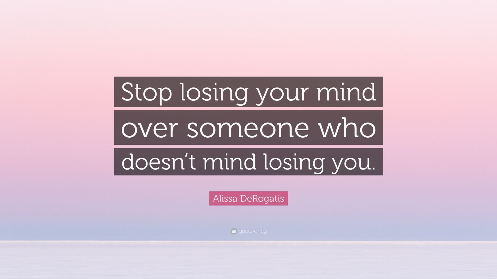 Alissa DeRogatis Quote: “Stop losing your mind over someone who doesn’t ...