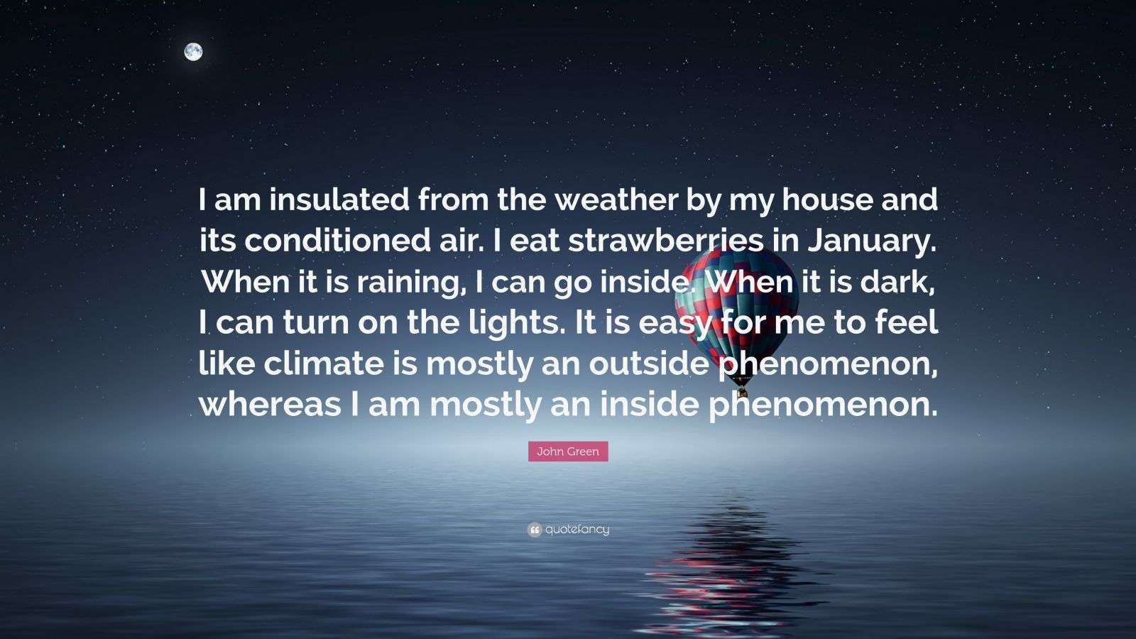 John Green Quote: “I am insulated from the weather by my house and its ...