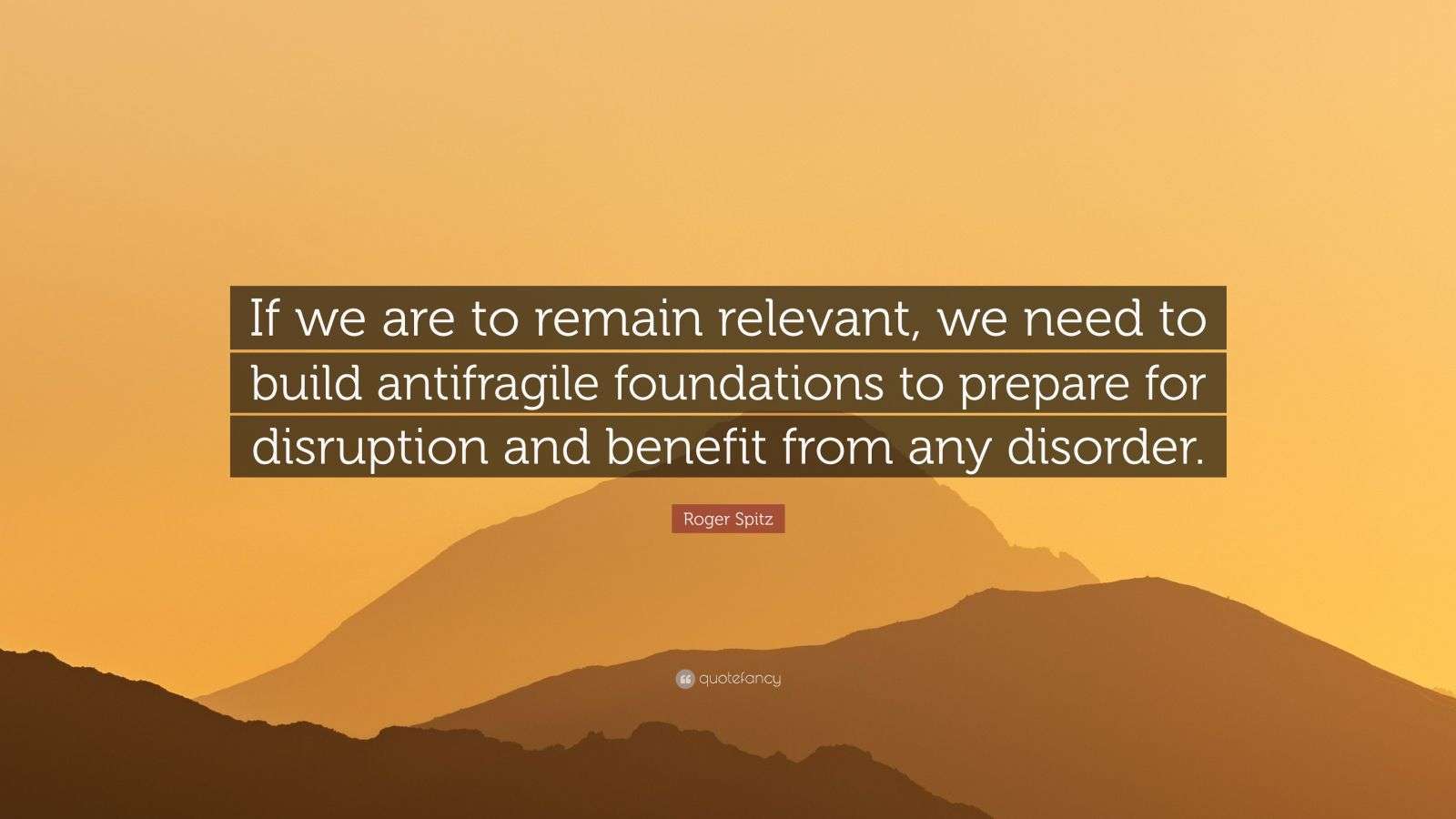 Roger Spitz Quote: “If we are to remain relevant, we need to build ...