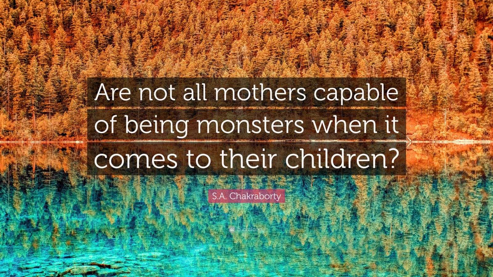 S.A. Chakraborty Quote: “Are not all mothers capable of being monsters ...