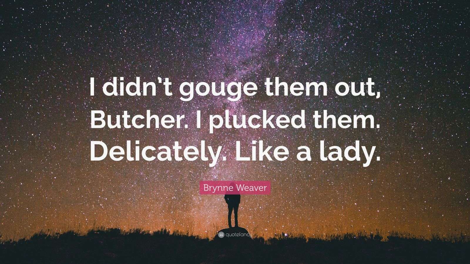 Brynne Weaver Quote: “I didn’t gouge them out, Butcher. I plucked them ...