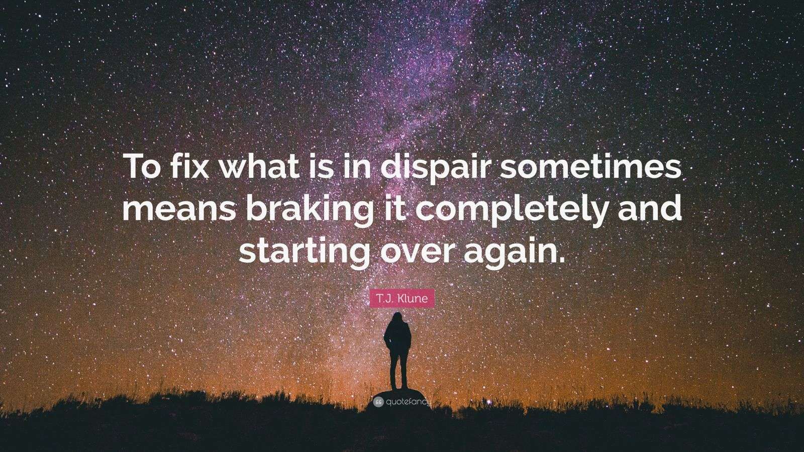 T.J. Klune Quote: “To fix what is in dispair sometimes means braking it ...