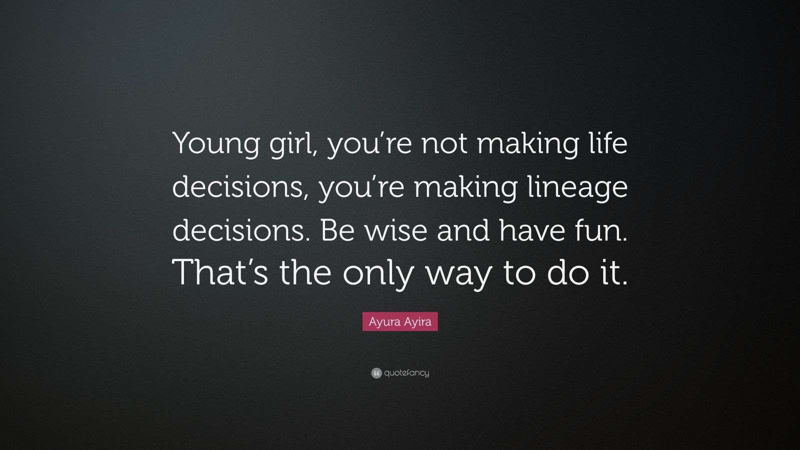 Ayura Ayira Quote: “Young girl, you’re not making life decisions, you’re making lineage ...