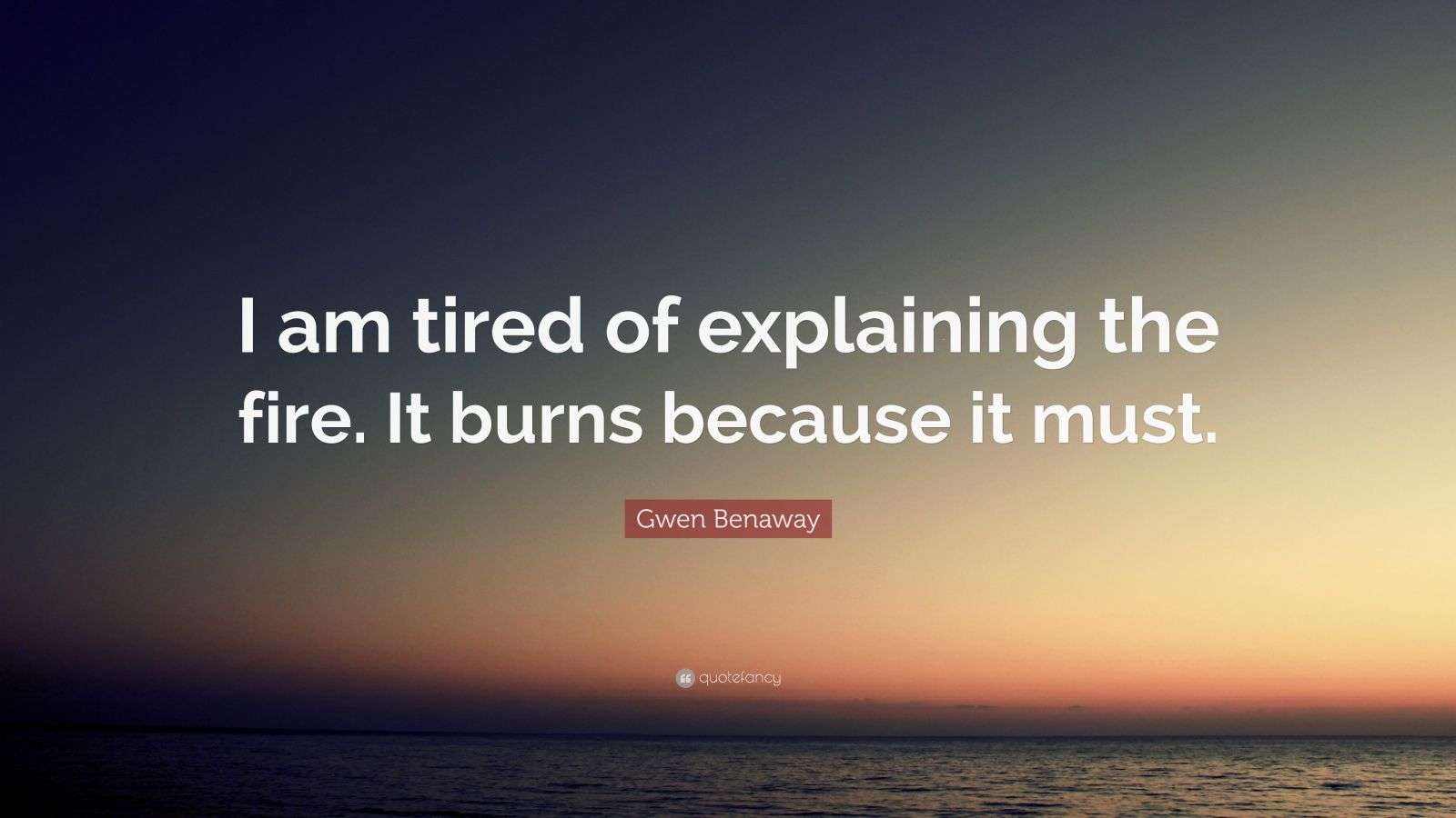 Gwen Benaway Quote: “I am tired of explaining the fire. It burns ...